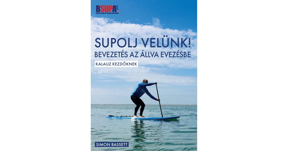 Simon Bassett - SUPolj velünk! - Bevezetés az állva evezésbe - SUP ...